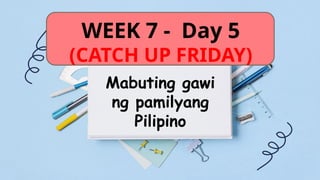 CATCH-UP FRIDAY GMRC 1 Q2 Week 7 - MABUTING GAWI NG PAMILYANG PILIPINO.pptx
