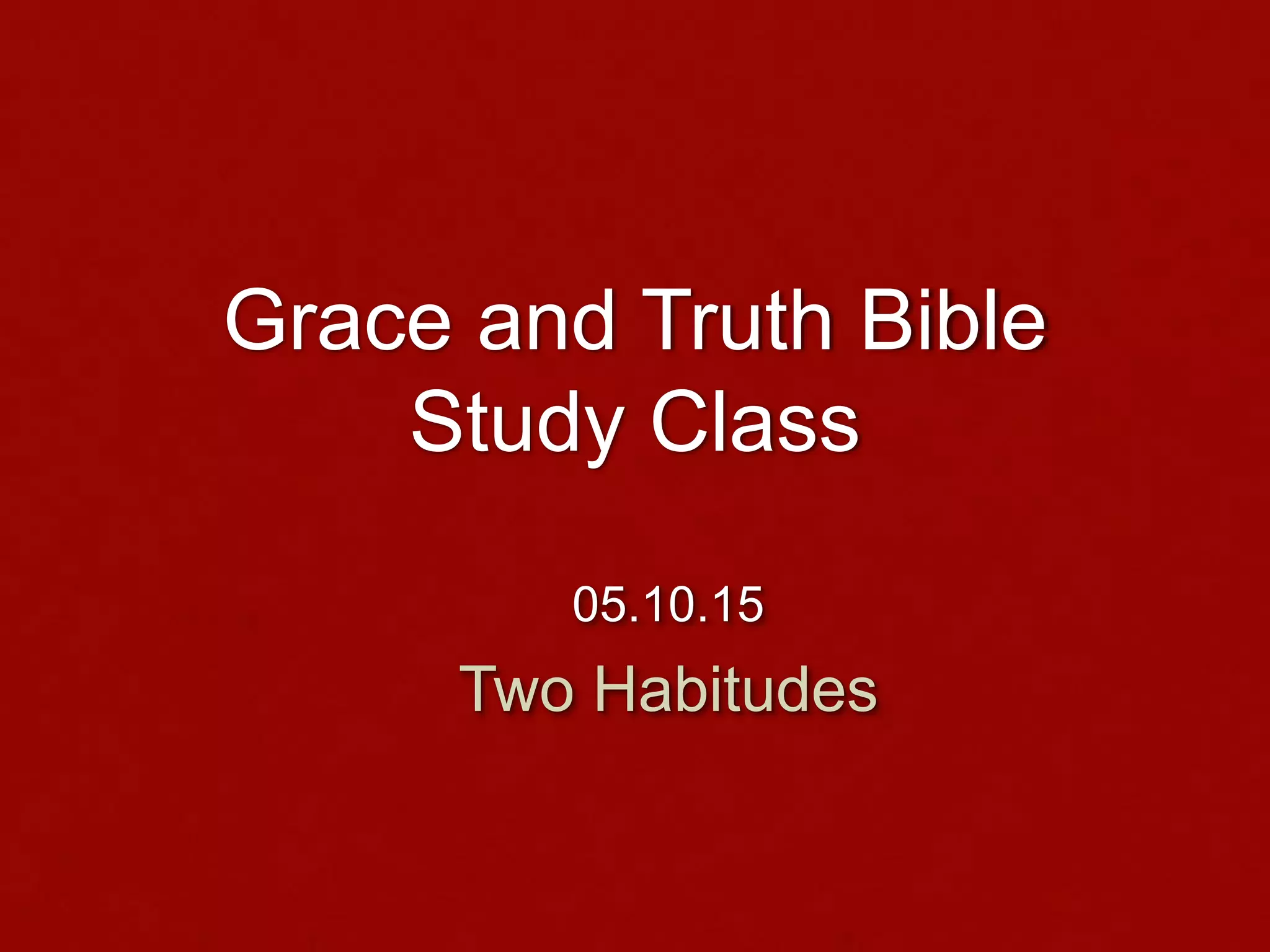 Grace and Truth Bible Study_2 habits to open scriptures_05.10.15