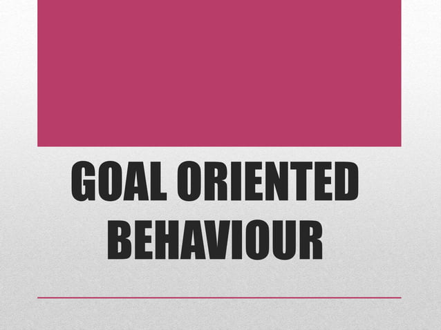 Goal Oriented Behaviour Pptx
