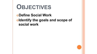 GOALS, SCOPE, PRINCIPLES, CORE VALUES, ROLES OF SOCIAL WORK.pptx
