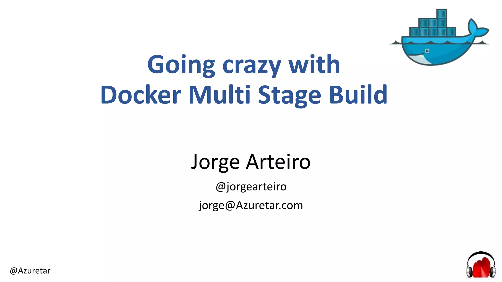Going crazy with docker multi stage build - Jorge Arteiro | PPT