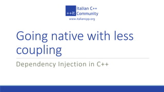 Going native with less coupling: Dependency Injection in C++ | PPT
