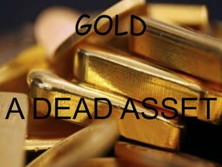Gold a dead asset | PPTX | Commodities | Economy