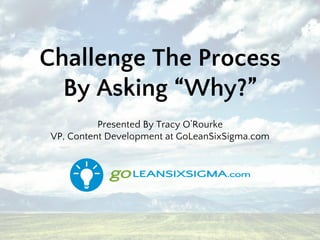 Challenge The Process By Asking "Why?" With GoLeanSixSigma.com