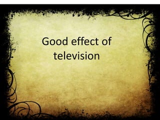 Good and bad effect of television | PPT
