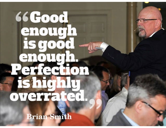 Good enough is good enough. perfection is highly overrated. ~ brian ...