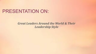 Great Leaders Around the World & Their Leadership Style | PPTX