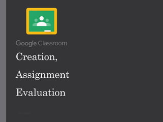 Google Classroom - Create, Assign and Evaluate | PPT