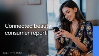 The Connected Beauty Consumer Report by Google, WPP, & Kantar | PDF