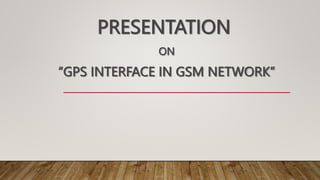 GPS INTERFACE IN GSM NETWORK.pptx
