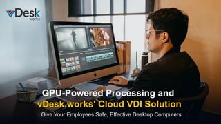 GPU-Powered Processing and vDesk.works Cloud VDI Solution.pptx