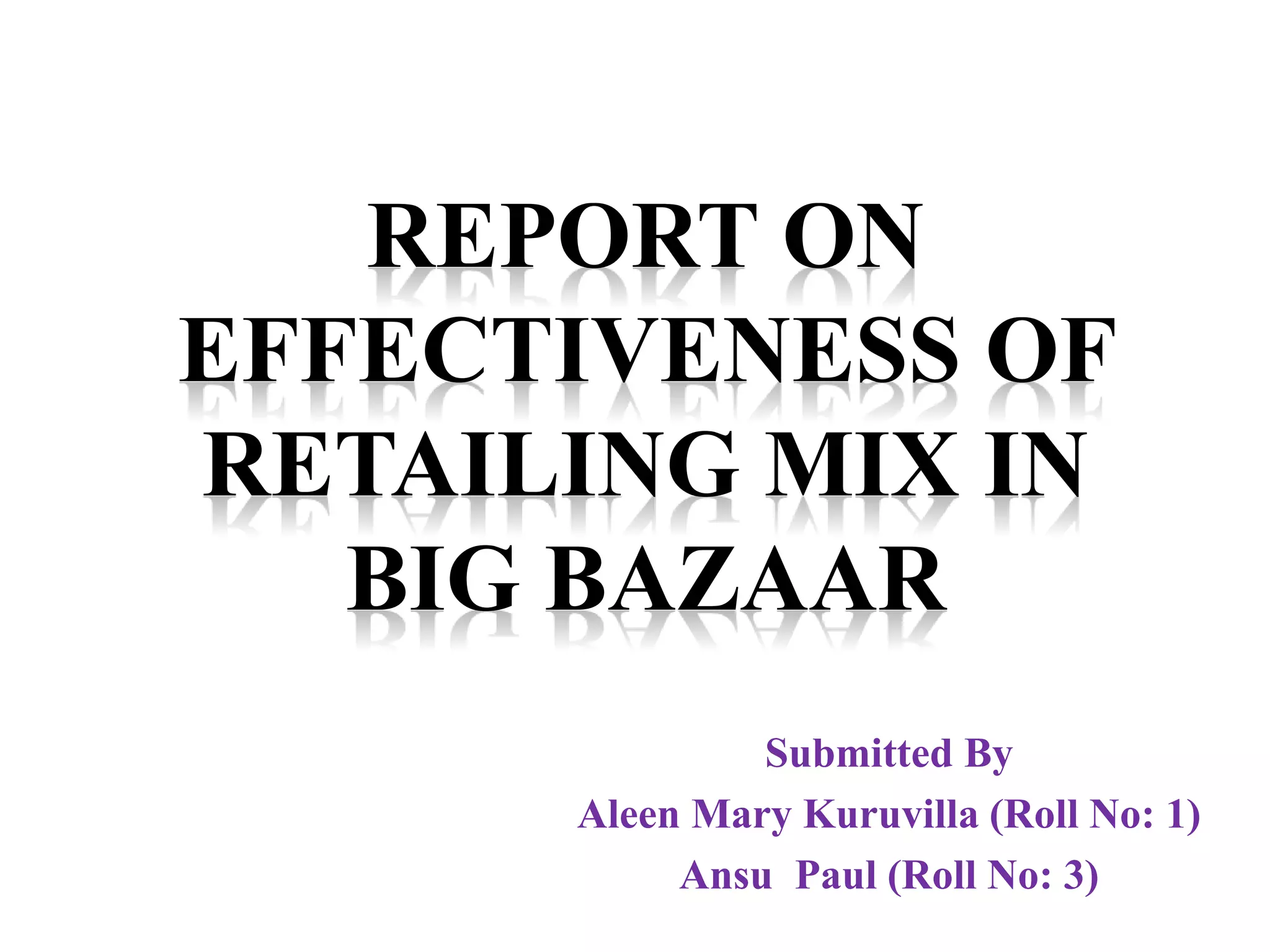 REPORT ON EFFECTIVENESS OF RETAILING MIX IN BIG BAZAAR | PPTX | Retail Industry | Industries