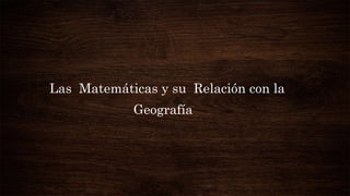 LA GEOGRAFÍA Y SU RELACIÓN CON LAS MATEMÁTICAS | PPTX