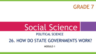 Grade-7-Social- HOW DO STATE GOVERNMENT WORKS Module_1.pptx