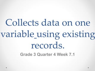 Grade 3 quarter 4 week 7.1 collects data on one variable using existing records. | PPTX