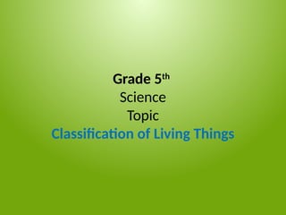 Grade 5th lesson.pptx classification of living things | PPTX