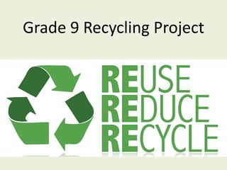 Grade 9 recycling project | PPTX