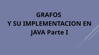 GRAFOS Y SU IMPLEMENTACION EN JAVA Parte I.pptx