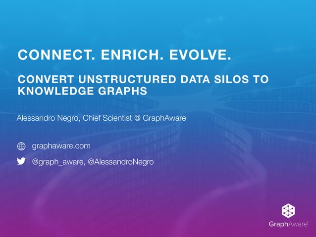 Connect, Enrich, Evolve: Convert Unstructured Data Silos to Knowledge Graphs | PPT