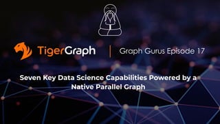 Graph Gurus Episode 17: Seven Key Data Science Capabilities Powered by a Native Parallel Graph | PPT