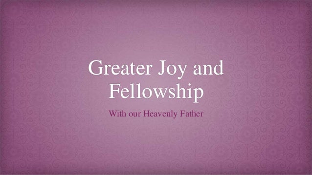 Greater Joy and Fellowship with God