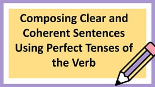 Composing clear and Coherent Sentences using Perfect Tenses of Verb | PPTX