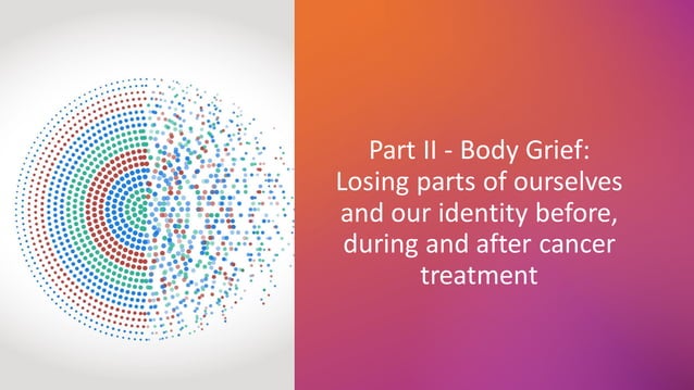 Part II - Body Grief: Losing parts of ourselves and our identity before ...