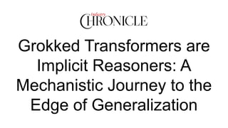 Grokked Transformers are Implicit Reasoners_ A Mechanistic Journey to the Edge of Generalization.pdf