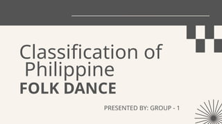 GROUP-1-CLASSIFICATION-CHARACTERISTICS-OF-PHILIPPINE-FOLK-DANCE (1).pptx