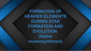 Formation of Heavier Elements During Star Formation and Evolution | PPTX