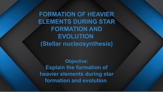 Formation of Heavier Elements During Star Formation and Evolution | PPTX