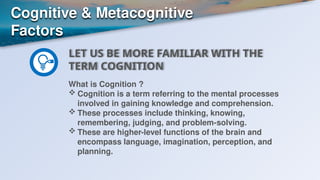 GROUP 2 - LEARNER CENTERED PROCESS - COGNITIVE AND METACOGNITIVE FACTORS.pptx