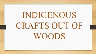 Indigenous craft made of wood and principle of creative designs | PPTX
