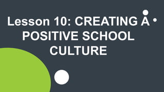 GROUP 6 LESSON 10-CREATING A POSITIVE SCHOOL CULTURE.pptx
