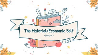 Group 7-The Material_Economic Self.pptx