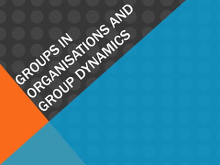 Groups in Organisations and Group Dynamics. | PPTX