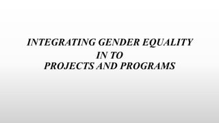 INTEGRATING GENDER EQUALITY IN TO PROJECTS AND PROGRAMS | PPTX