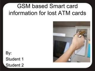 Gsm based smart card information for lost atm cards | PPT