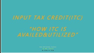 INPUT TAX CREDIT / HOW ITC IS AVAILED AND UTILIZED.pptx