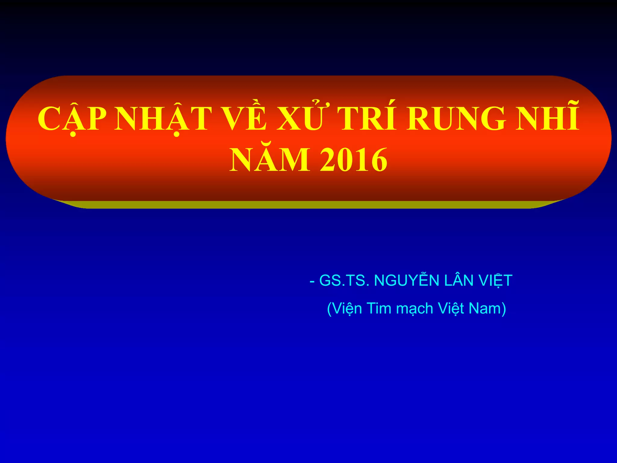 GS. TS Nguyen Lan Viet - Cập nhật về xử trí rung nhĩ năm 2016 | PPT