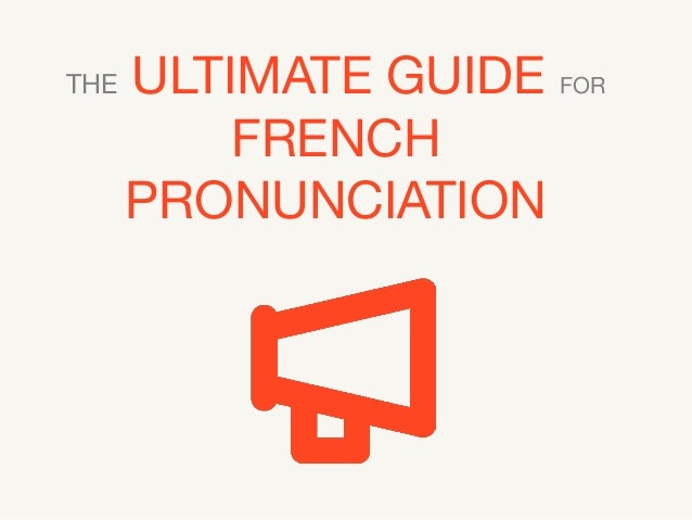 The ultimate guide for french pronunciation The ultimate guide for french pronunciation