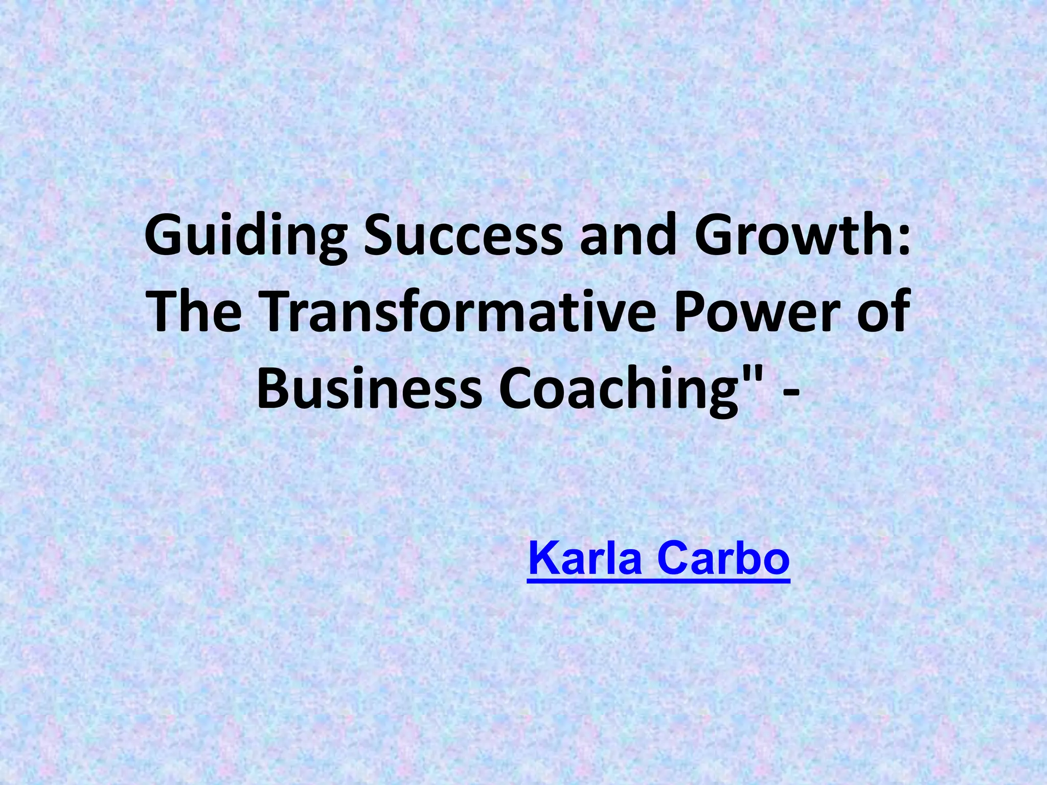 Guiding Success and Growth: The Transformative Power of Business Coaching" - Karla Carbo | PPT