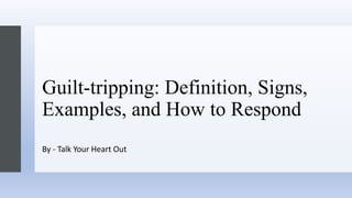 Guilt-tripping Definition, Signs, Examples, and How to Respond | PPTX
