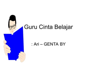 Metode belajar Guru_Cinta_Belajar_-_ARI.ppt