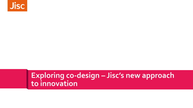 Exploring co-design - Jisc's new approach to innovation | PPT