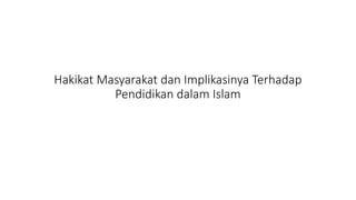 Hakikat Masyarakat dan Implikasinya Terhadap Pendidikan dalam Islam.pptx