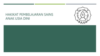 Hakikat Pembelajaran Sains Anak Usia Dini.pptx