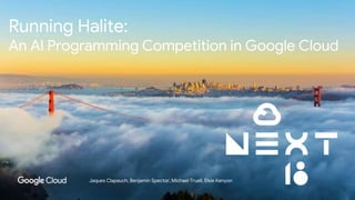 Halite @ Google Cloud Next 2018 | PPT