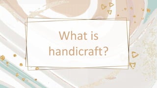 HANDICRAFT- Handicraft lesson and discussion | PPT