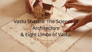 Vastu Shastra: The Science of Architecture & Eight Limbs of Vastu.pptx